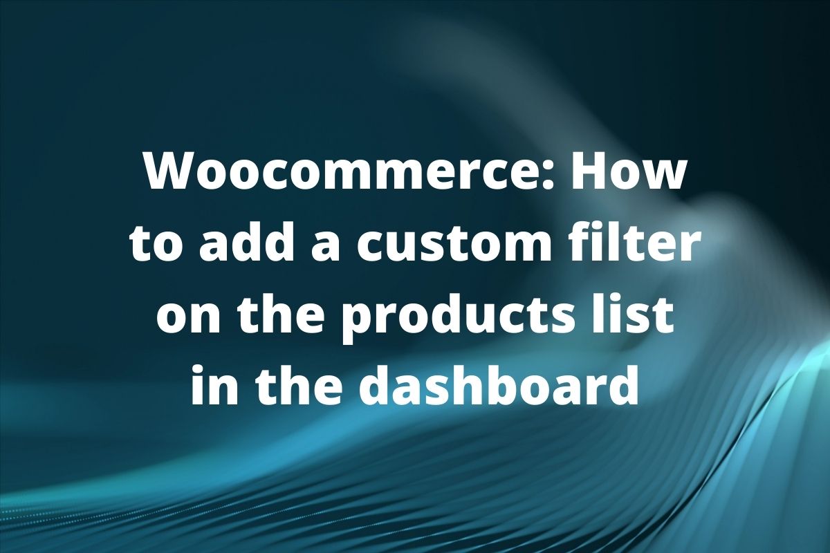 Woocommerce How To Add A Custom Filter On The Products List In The Dashboard Conic Solutions