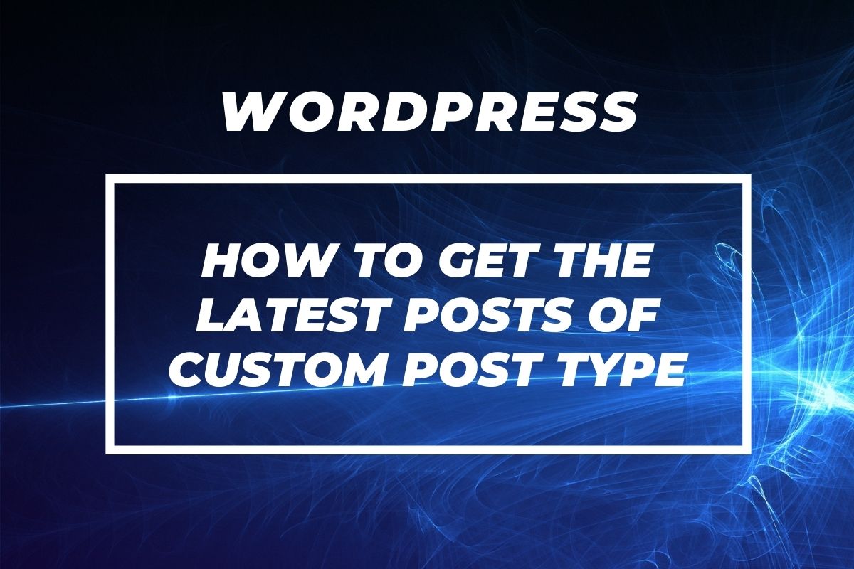 How To Get Latest Posts Of Custom Post Type In Wordpress Conic Solutions